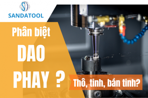 Phân biệt dao phay thô - tinh - bán tinh